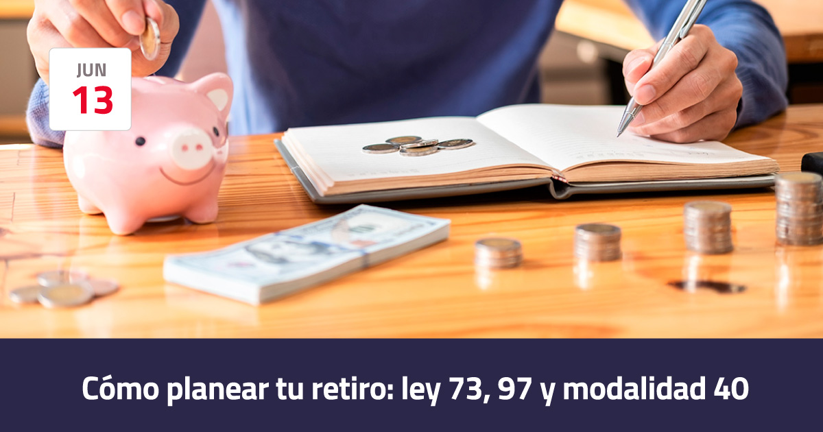 Cómo planear tu retiro: ley 73, 97 y modalidad 40